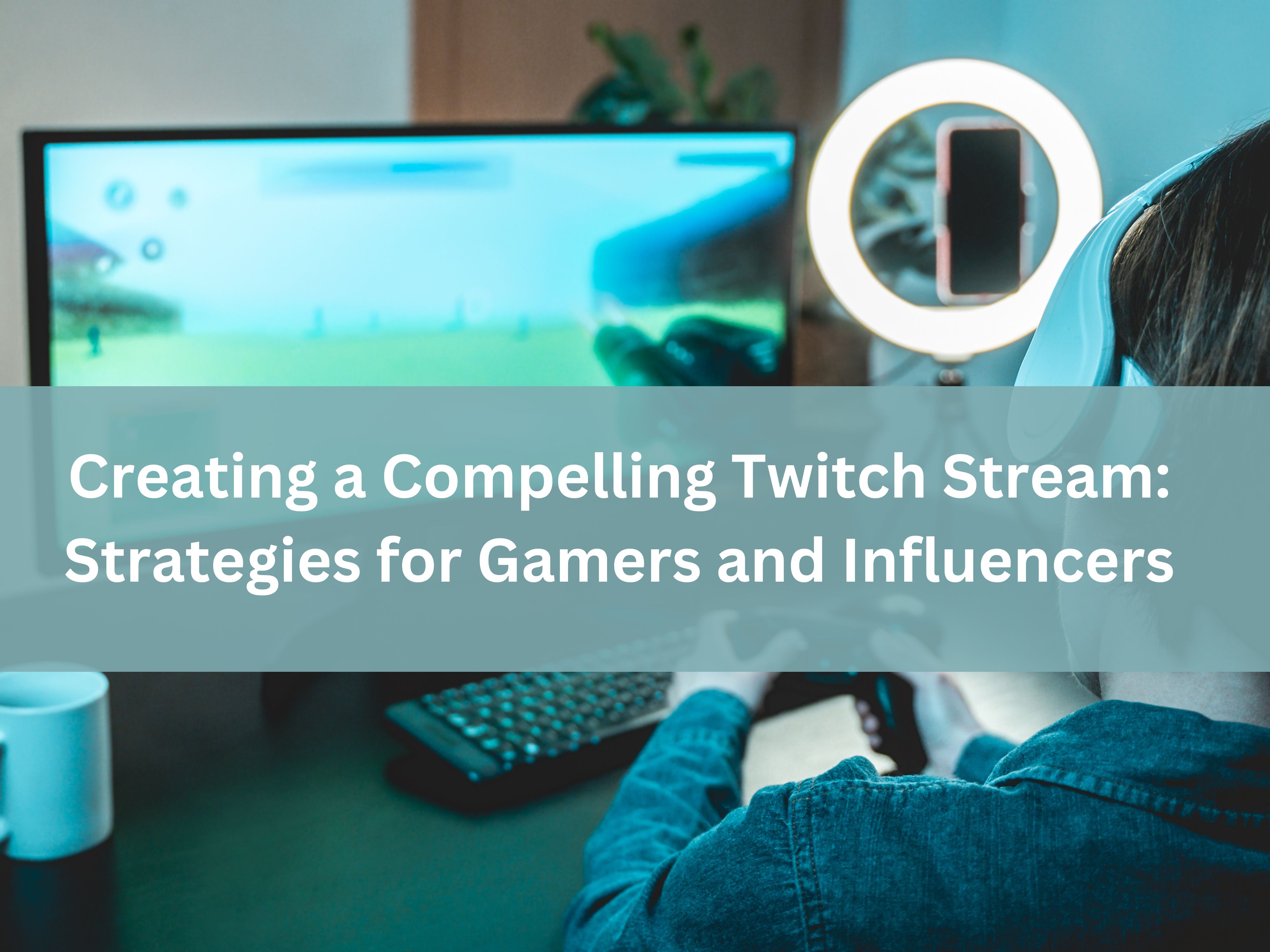 Creating a Compelling Twitch Stream: Strategies for Gamers and Influencers